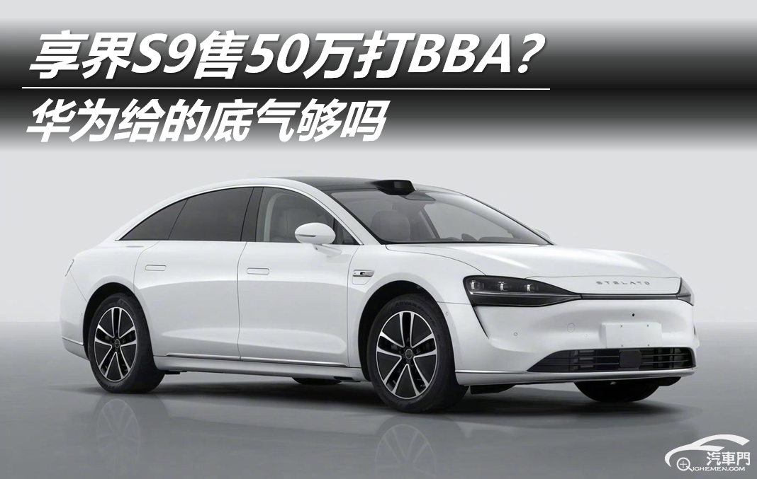 享界S9售50万打BBA？华为给的底气够吗_搜狐汽车_搜狐网