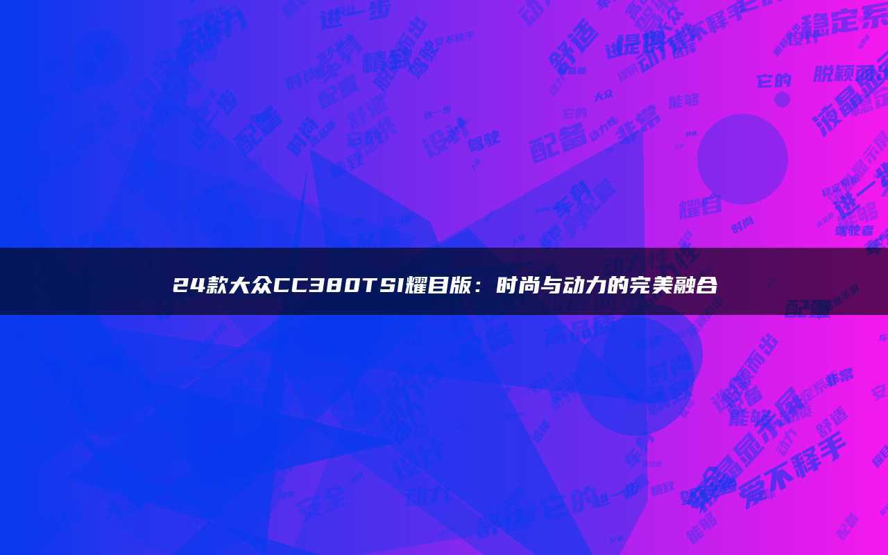 24款大众CC380TSI耀目版：时尚与动力的完美融合_搜狐汽车_搜狐网