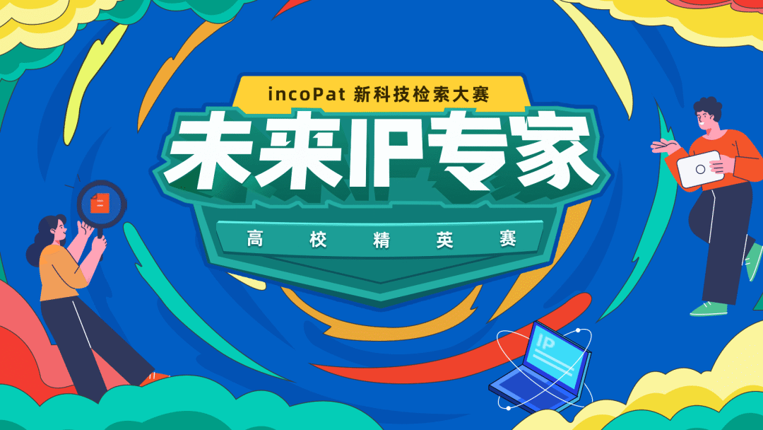 【报名开启】2024 incoPat高校精英赛火热报名中！_检索_大赛_参赛选手