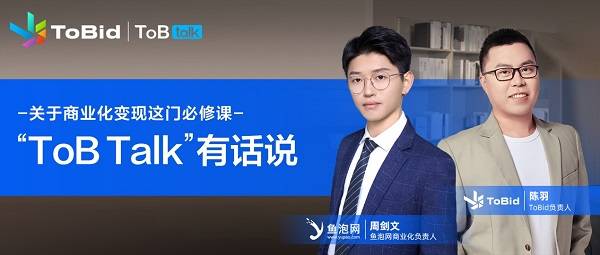 半年商业化收入提升200% ToB Talk有话说｜ToBid x 鱼泡网深度对话_广告_行业_用户