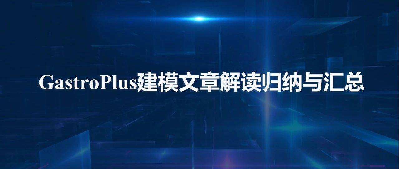 GastroPlus建模文章解读归纳与汇总（更新至2024年12月）_生物_药物_药剂学