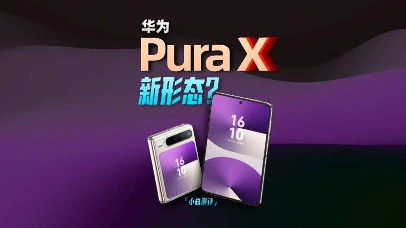 【视频】华为PuraX新形态阔折叠啥体验？_鸿蒙_纯血_框架