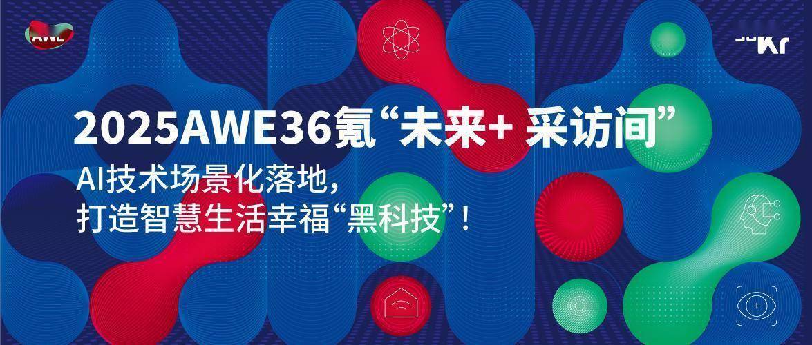 AWE2025展：36氪「未来+」深度解读AI技术如何重塑智慧家电生态_机器人_智能_展区