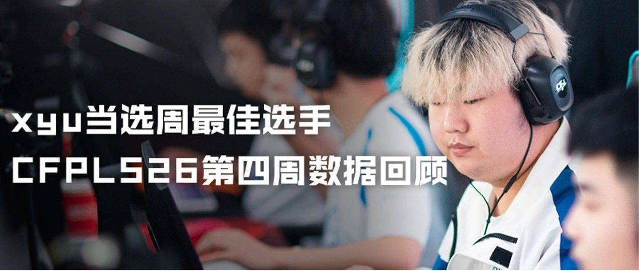 CFPLS26常规赛第四周数据出炉，xyu获最佳选手_比赛_队伍_输出