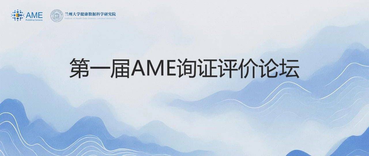 第一届“AME循证评价论坛”将于2025年7月25日—27日在兰州举办_科学研究院_医学_领域
